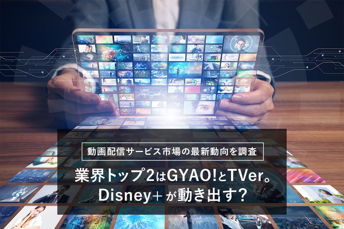 動画配信サービス市場の最新動向を調査 ～トップ2はGYAO!とTVer。Disney+が動き出す？ | [マナミナ]まなべるみんなのデータマーケティング・マガジン