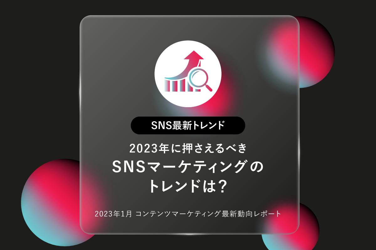 2023年に押さえるべき、SNSマーケティングのトレンドは？｜「2023年1月 コンテンツマーケティング最新動向レポート」 | [マナミナ]まなべるみんなのデータマーケティング・マガジン