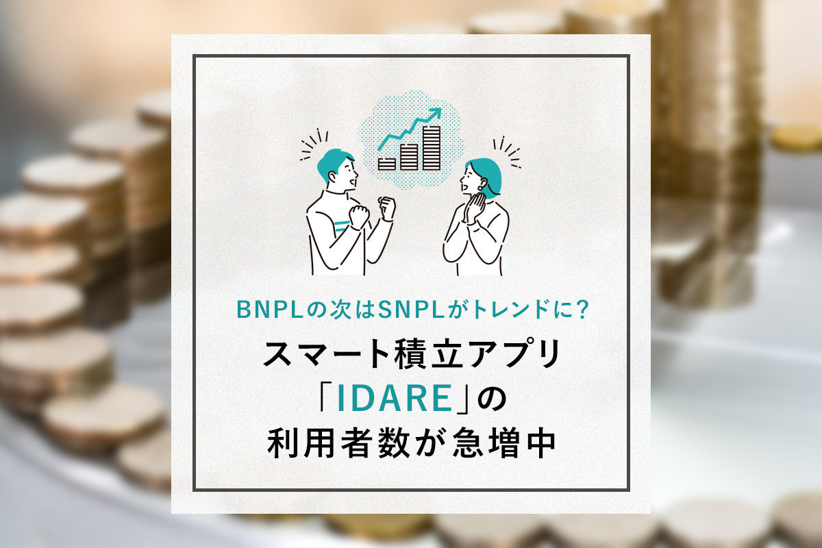 BNPLの次はSNPLがトレンドに？スマート積立アプリ「IDARE」の利用者数が急増中 | [マナミナ]まなべるみんなのデータマーケティング・マガジン