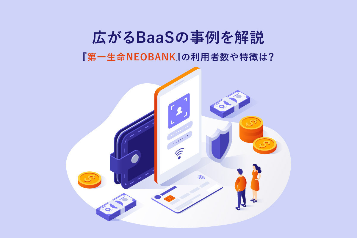広がるBaaSの事例を解説「第一生命NEOBANK」の利用者数や特徴は？ | [マナミナ]まなべるみんなのデータマーケティング・マガジン