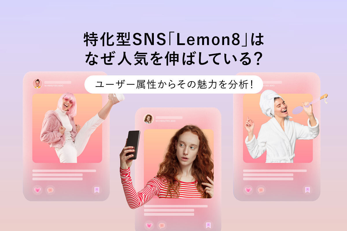 特化型SNS「Lemon8」はなぜ人気を伸ばしている？ ユーザー属性からその魅力を分析！ | [マナミナ]まなべるみんなのデータマーケティング・マガジン