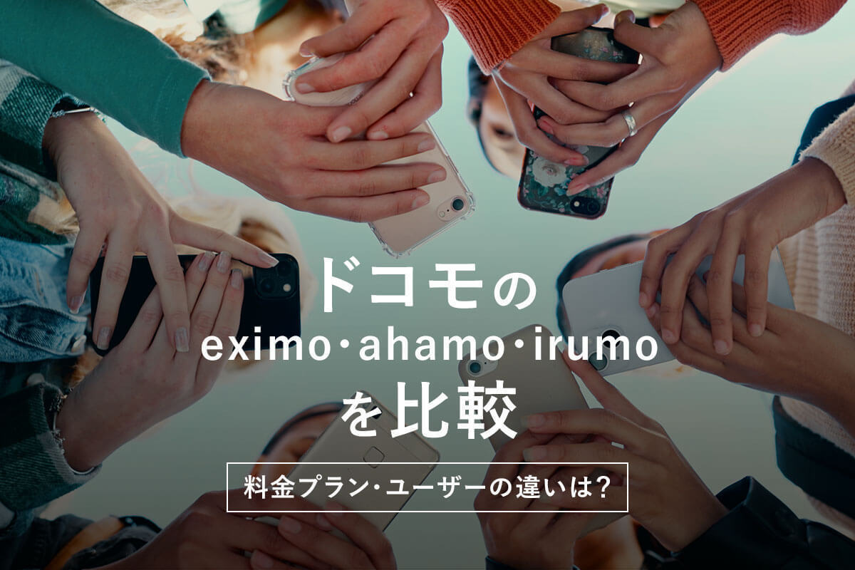 ドコモのeximo・ahamo・irumoを比較。料金プラン・ユーザーの違いは？ | [マナミナ]まなべるみんなのデータマーケティング・マガジン