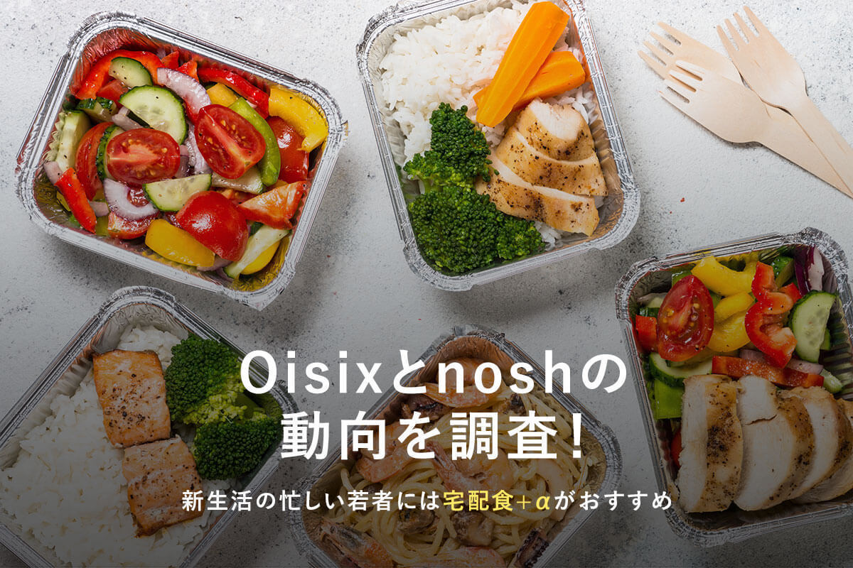 Oisixとnoshの動向を調査！新生活の忙しい若者には宅配食+αがおすすめ | [マナミナ]まなべるみんなのデータマーケティング・マガジン